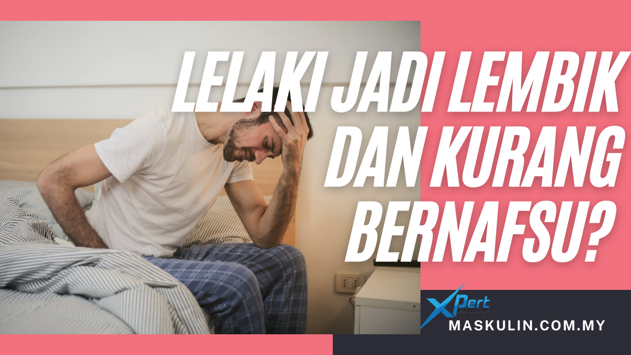Lelaki Jadi Lembik Dan Kurang Bernafsu? - MASKULIN